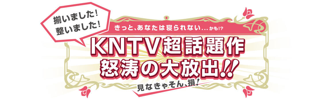 KNDA.TV｜KNTV｜KNTV超話題作 怒涛の大放出